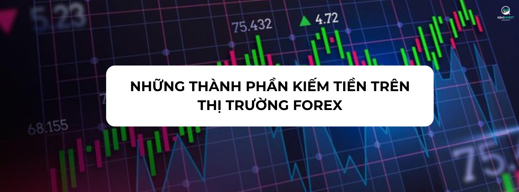 NHỮNG THÀNH PHẦN KIẾM TIỀN TRÊN THỊ TRƯỜNG FOREX - KemInvest Academy